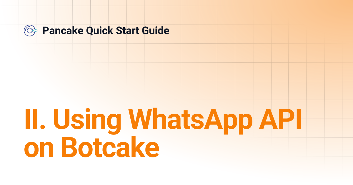 II. Using WhatsApp API on Botcake | Pancake Quick Start Guide